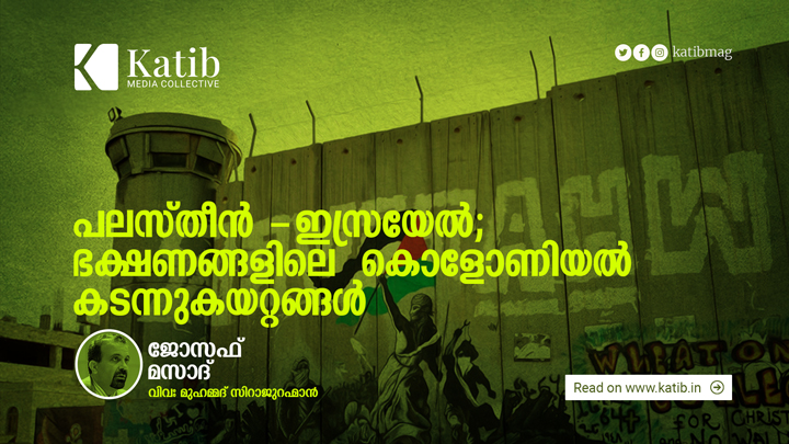 പലസ്തീൻ -ഇസ്രയേൽ; ഭക്ഷണങ്ങളിലെ കൊളോണിയൽ കടന്നുകയറ്റങ്ങൾ - Katib